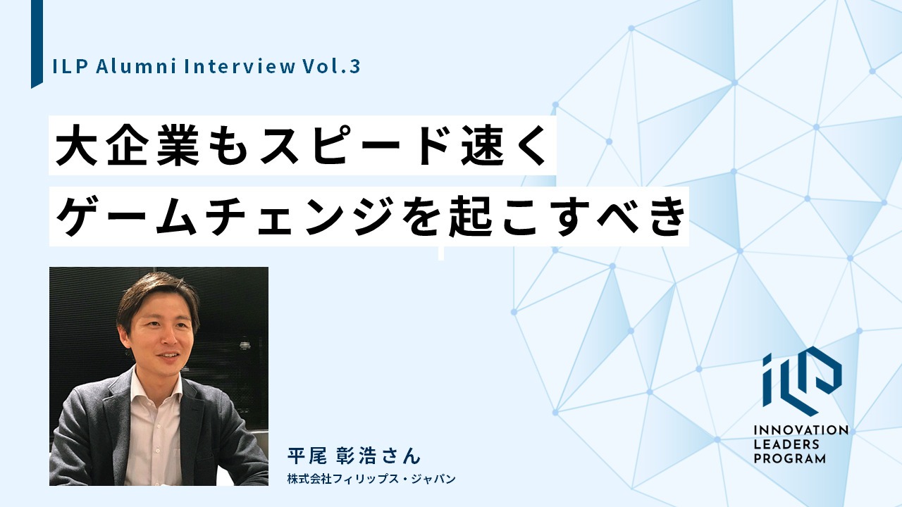大企業もスピード速くゲームチェンジを起こすべき｜ILP Alumni Interview Vol.3 | Beyond Next Ventures